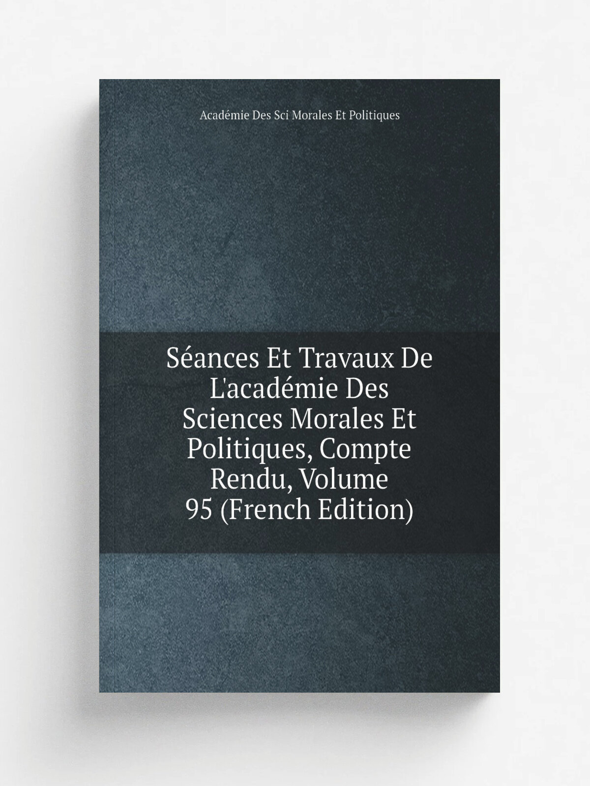 S.ances Et Travaux De L'acad. mie Des Sciences Morales Et Politiques, Compte Rendu, Volume 95 (French Edition) | Acad.mie Des Sci Morales Et Politique…