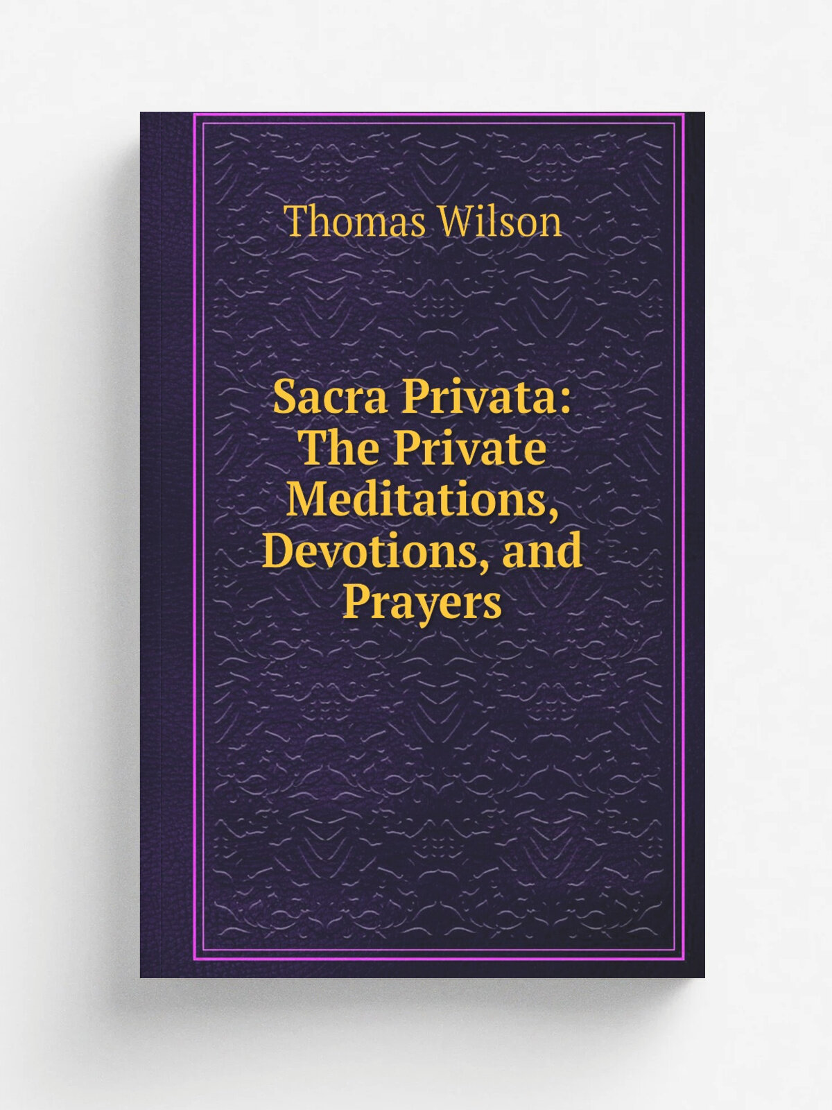 Sacra Privata: The Private Meditations, Devotions, and Prayers