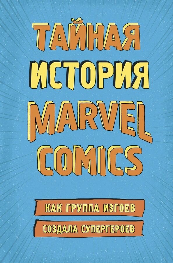 Тайная история Marvel Comics. Как группа изгоев создала супергероев
