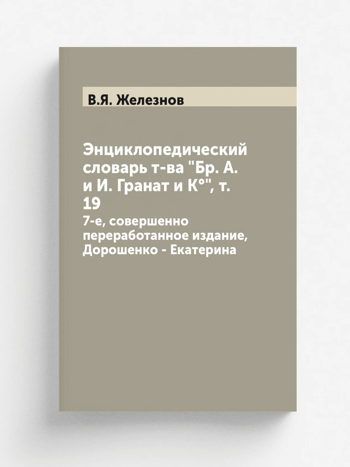 Энциклопедический словарь т-ва "Бр. А. и И. Гранат и К.", т. 19. 7-е, совершенно переработанное издание, Дорошенко - Екатерина