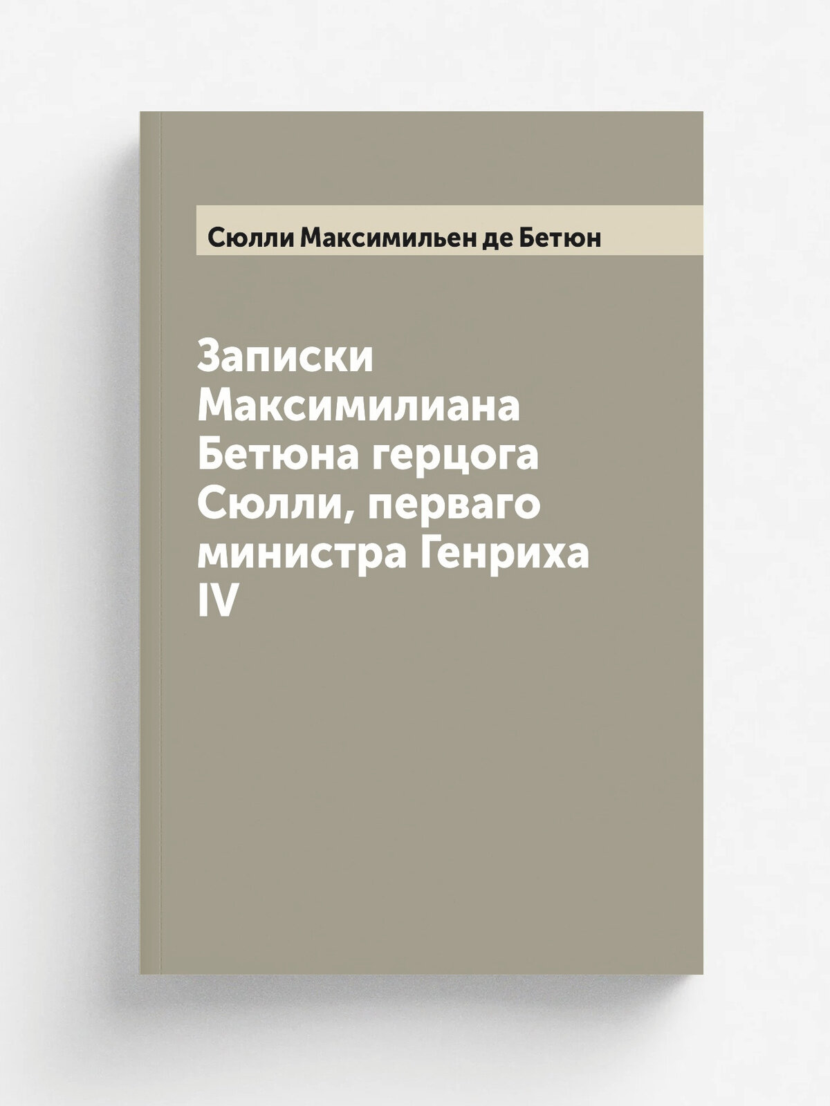 Записки Максимилиана Бетюна герцога Сюлли, перваго министра Генриха IV