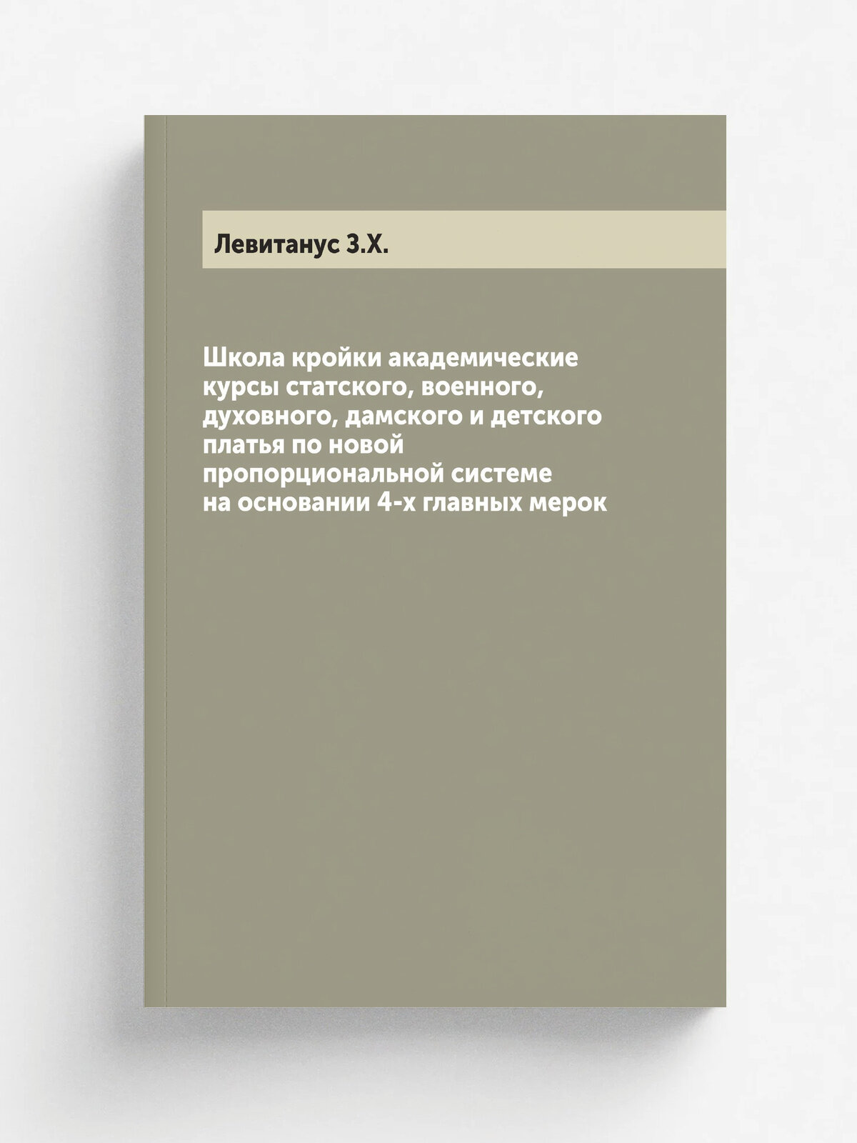 Школа кройки академические курсы статского, военного, духовного, дамского и детского платья по новой пропорциональной системе на основании 4-х главны…