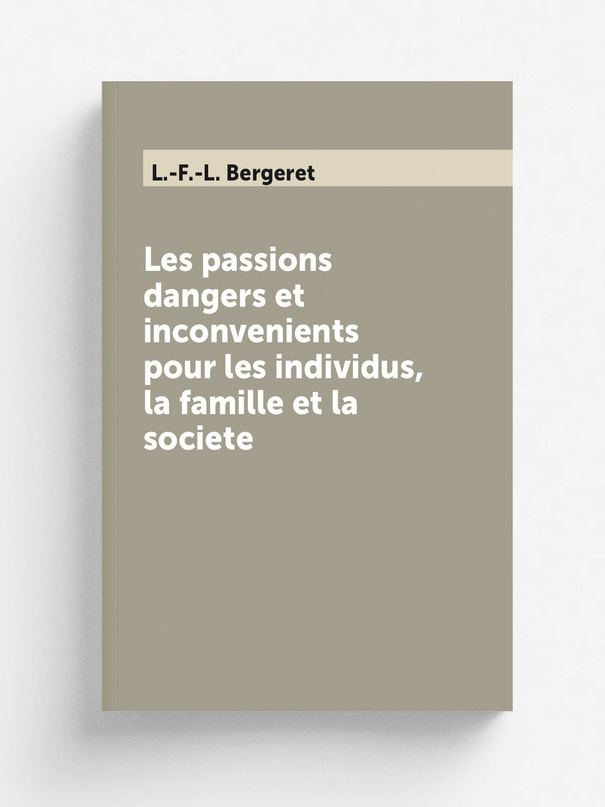 Les passions dangers et inconvenients pour les individus, la famille et la societe