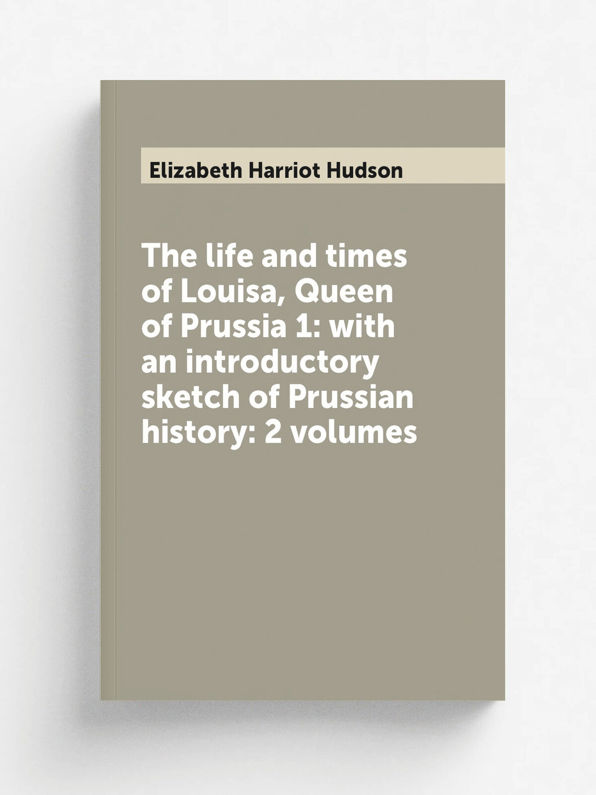 The life and times of Louisa, Queen of Prussia 1: with an introductory sketch of Prussian history: 2 volumes