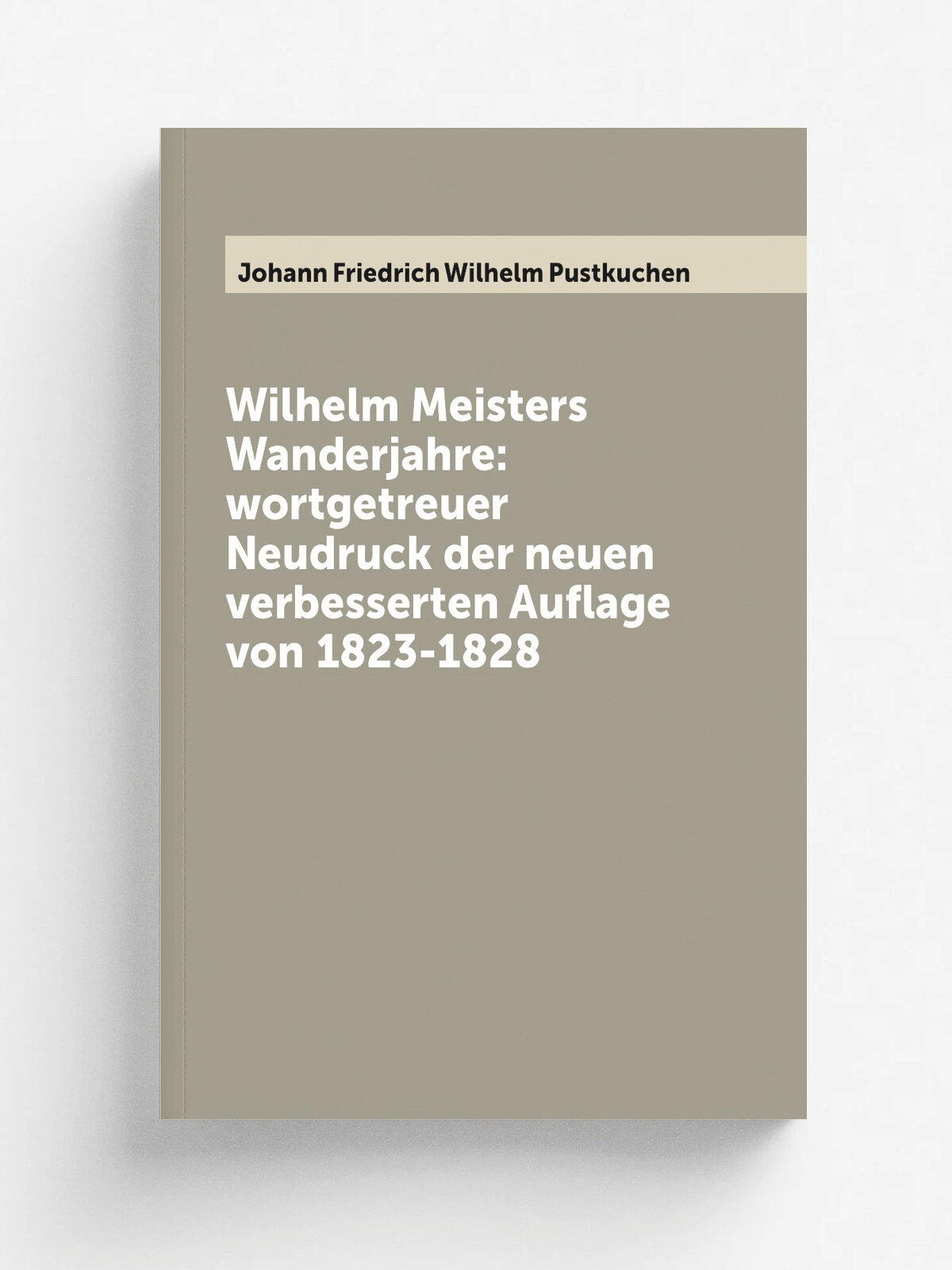 Wilhelm Meisters Wanderjahre: wortgetreuer Neudruck der neuen verbesserten Auflage von 1823-1828
