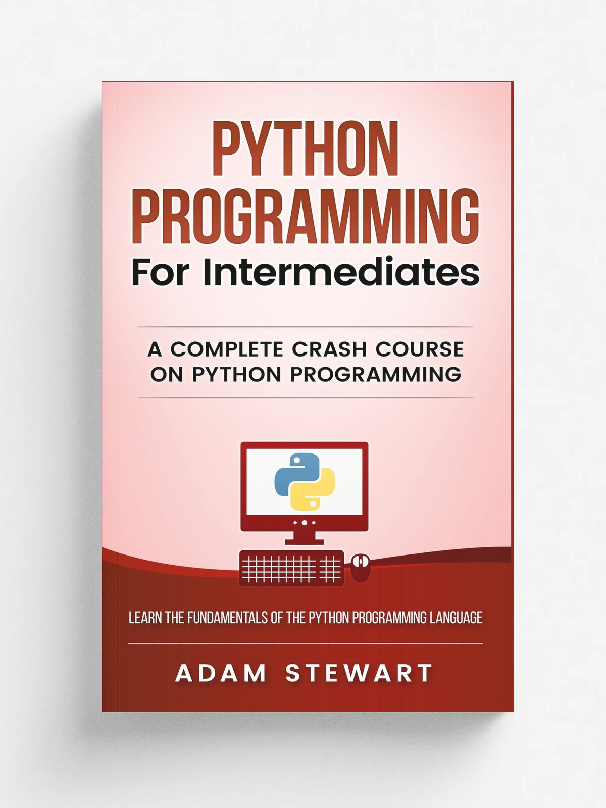 Python Programming for Intermediates. A Complete Crash Course on Python Programming