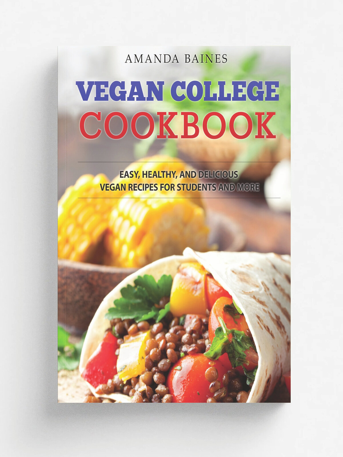 Vegan College Cookbook. Easy, Healthy, and Delicious Vegan Recipes for Students and More