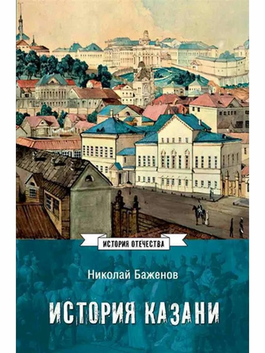 Историческое исследование Вече История Казани. От эпохи волжских булгар до 1847 года, 12+, Н. К. Баженов, 2026, 978-5-4484-5956-6