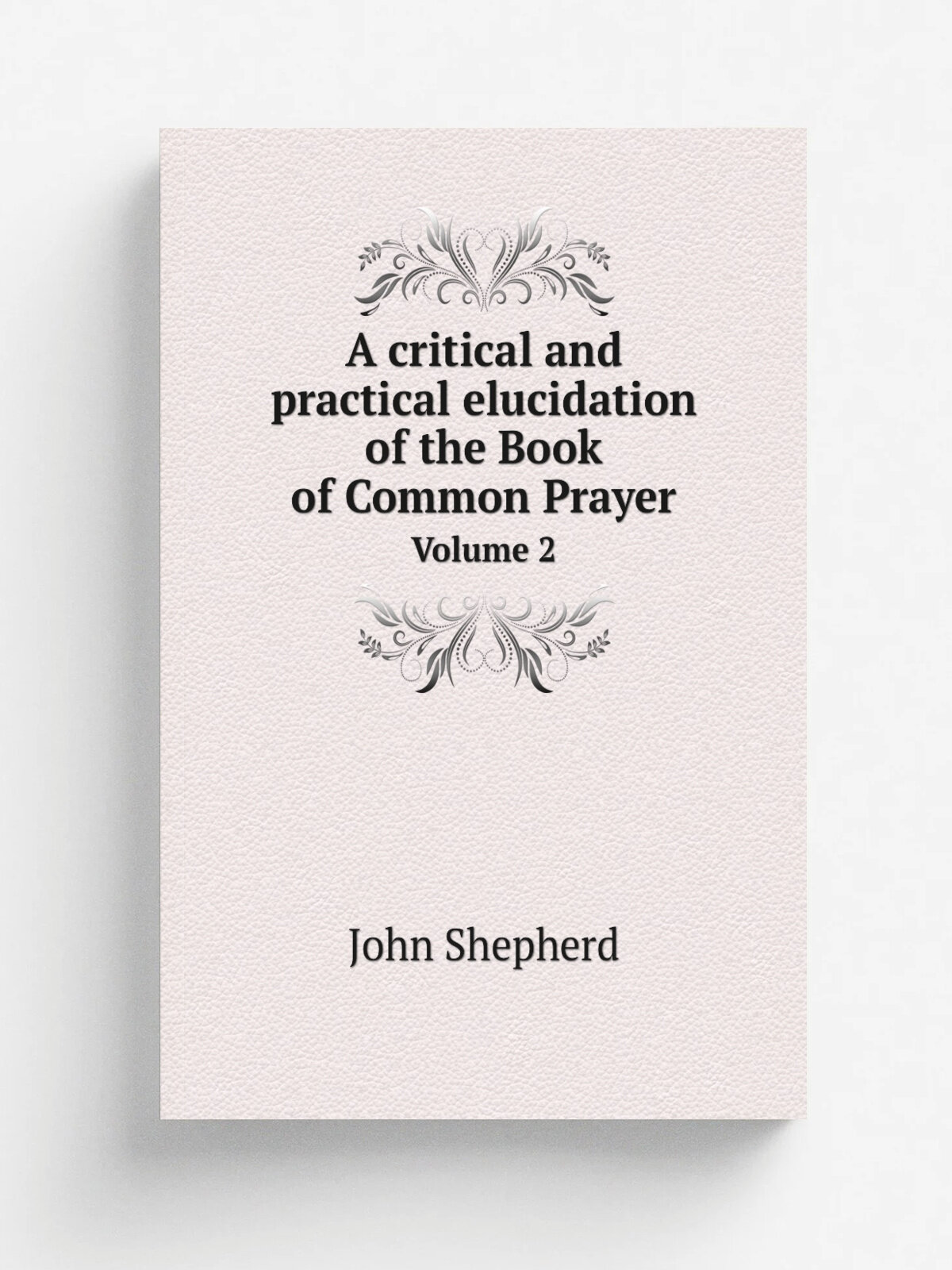 A critical and practical elucidation of the Book of Common Prayer. Volume 2