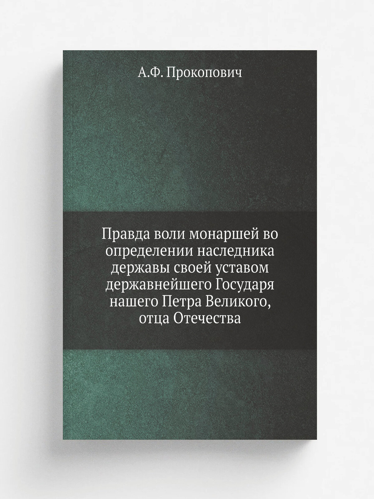 Правда воли монаршей во определении наследника державы своей уставом державнейшего Государя нашего Петра Великого, отца Отечества