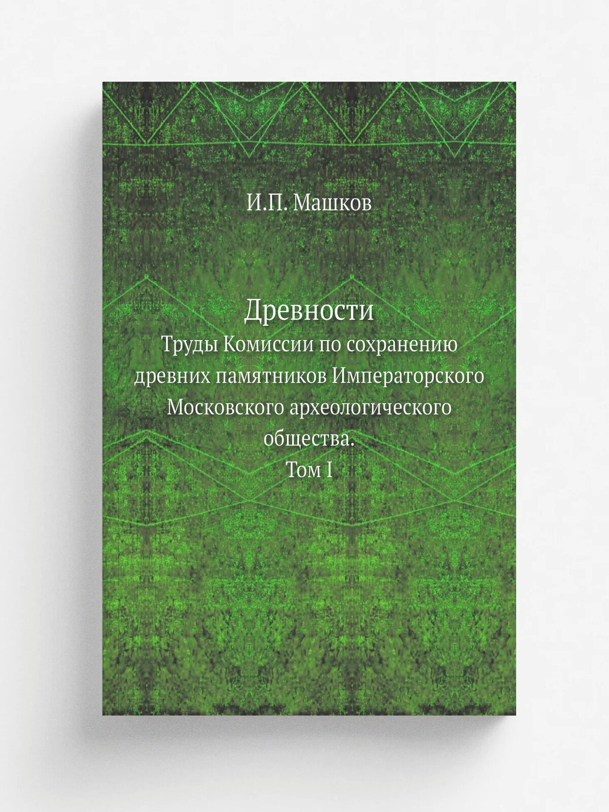 Древности. Труды Комиссии по сохранению древних памятников Императорского Московского археологического общества. Том 1