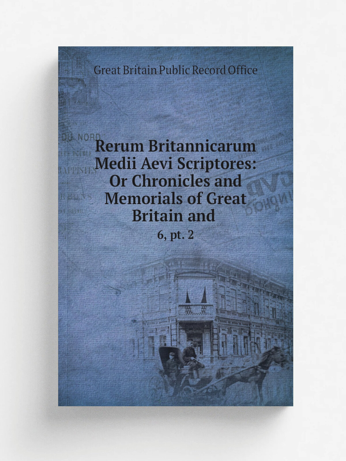 Rerum Britannicarum Medii Aevi Scriptores: Or Chronicles and Memorials of Great Britain and . 6, pt. 2