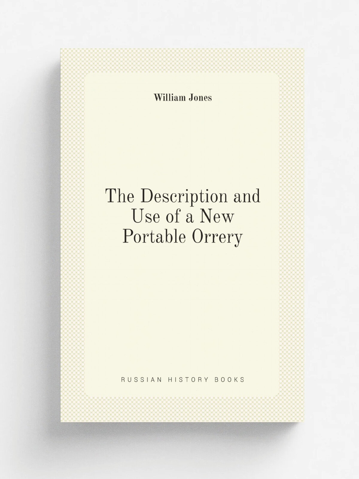 The Description and Use of a New Portable Orrery: On a Most Simple Construction, Representing in .