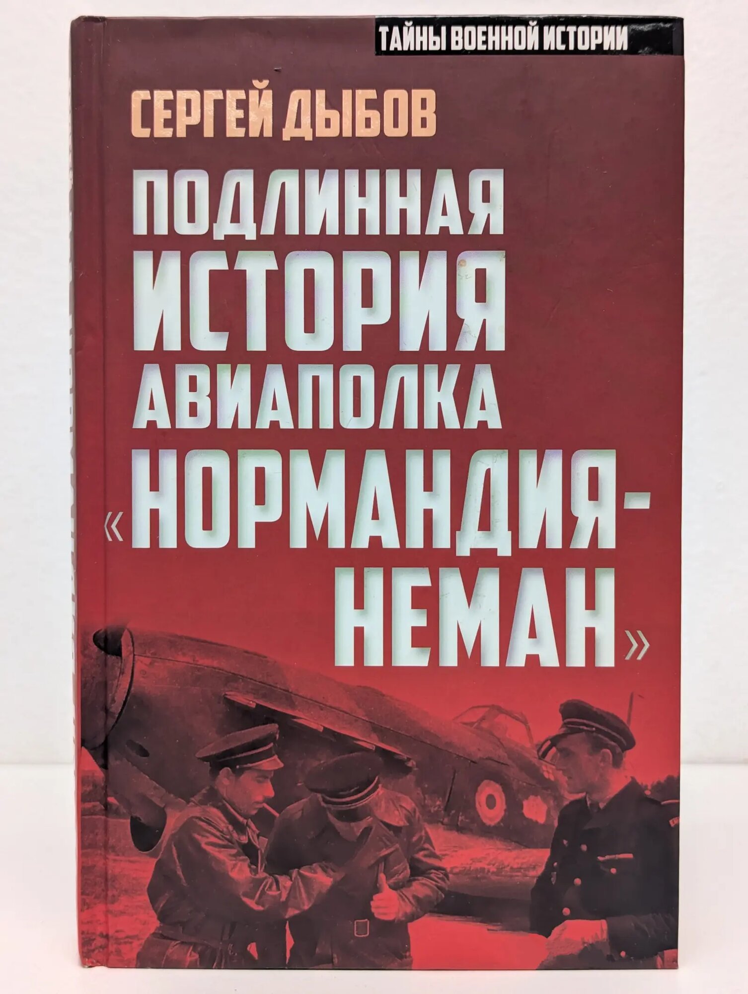 Тайны военной истории. Подлинная история авиаполка Нормандия - Неман Дыбов Сергей Владимирович 2017
