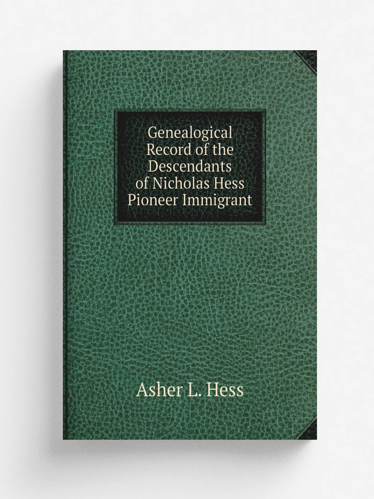 Genealogical Record of the Descendants of Nicholas Hess Pioneer Immigrant