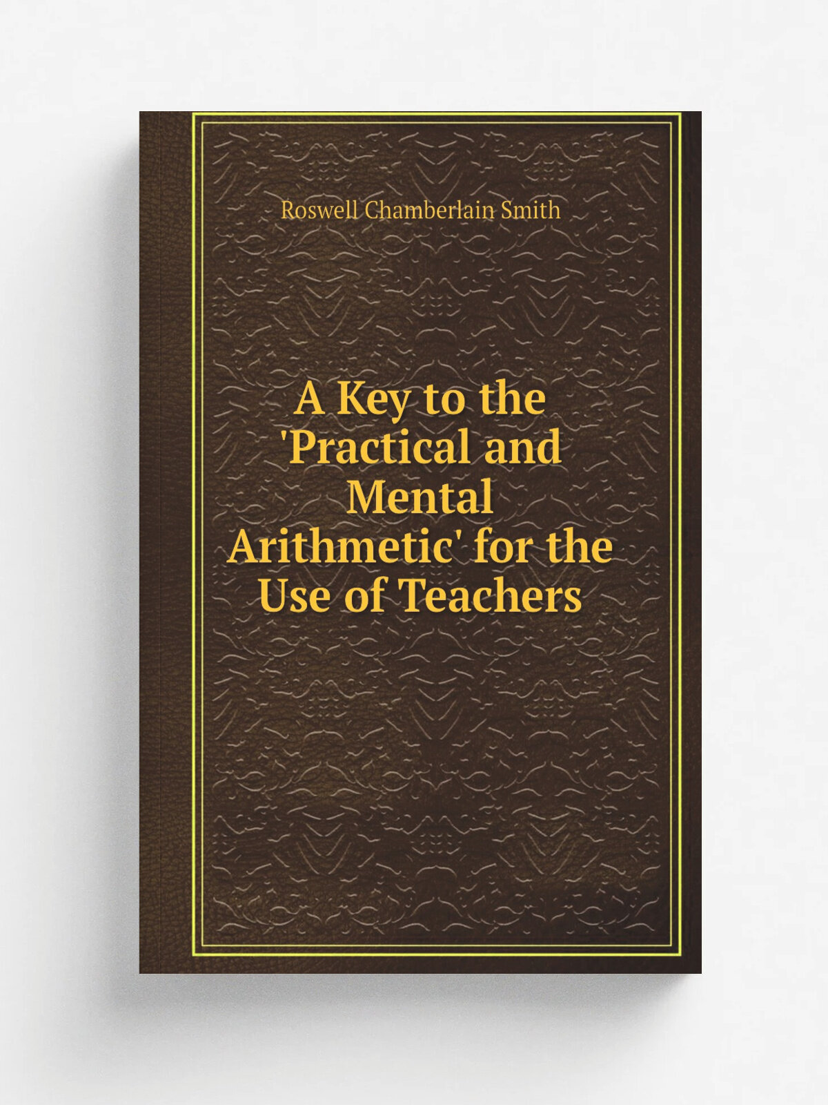 A Key to the 'Practical and Mental Arithmetic' for the Use of Teachers
