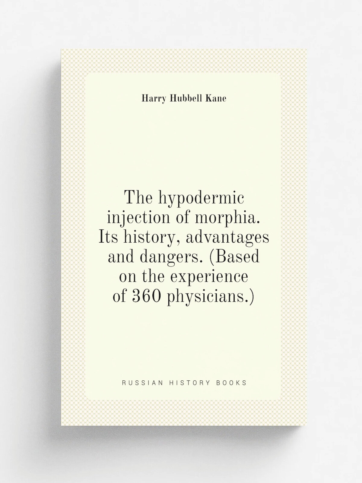 The hypodermic injection of morphia. Its history, advantages and dangers. (Based on the experience of 360 physicians.) | Harry Hubbell Kane | 1880 | …
