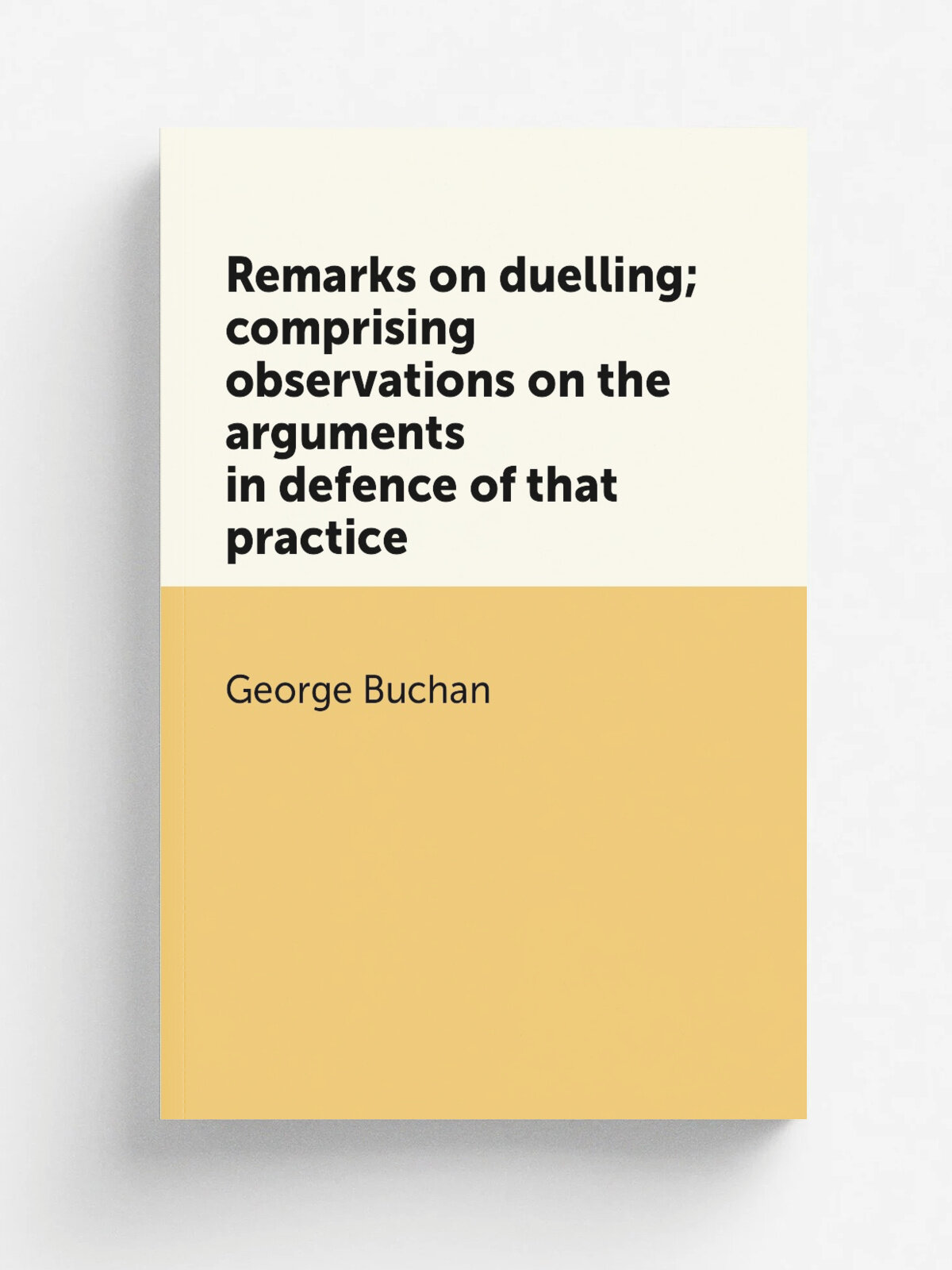 Remarks on duelling; comprising observations on the arguments in defence of that practice