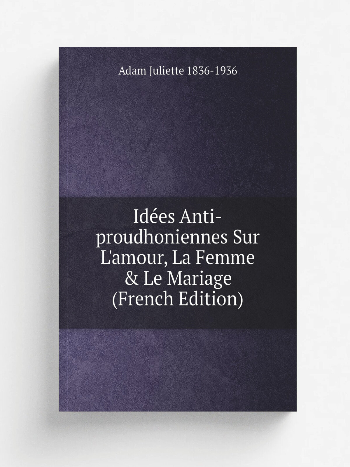 Id.es Anti-proudhoniennes Sur L'amour, La Femme & Le Mariage (French Edition) | Adam Juliette 1836-1936 | Репринт