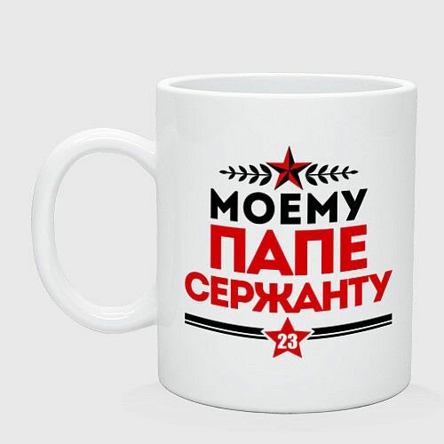 Моему папе - сержанту Керамическая кружка