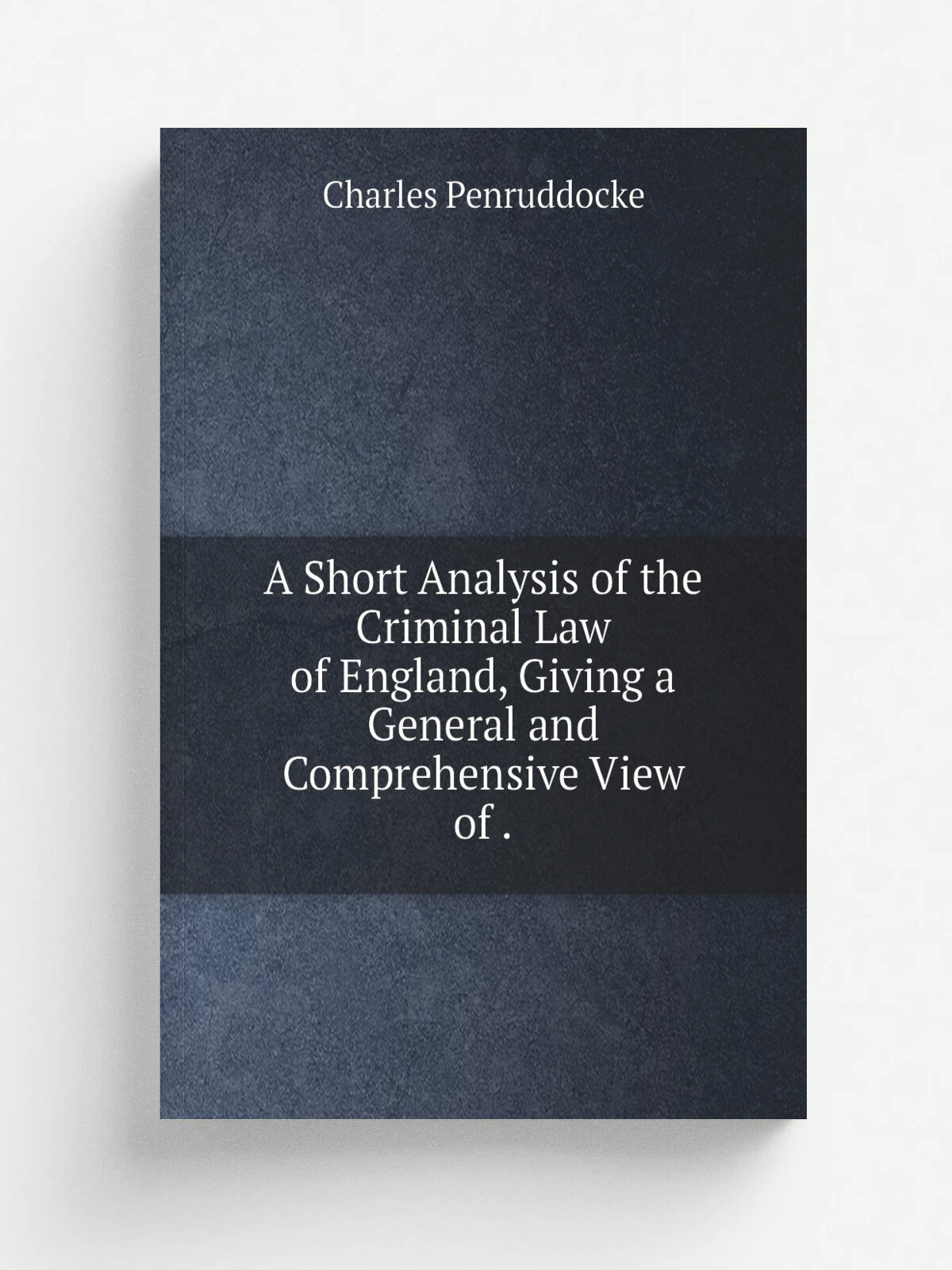 A Short Analysis of the Criminal Law of England, Giving a General and Comprehensive View of .