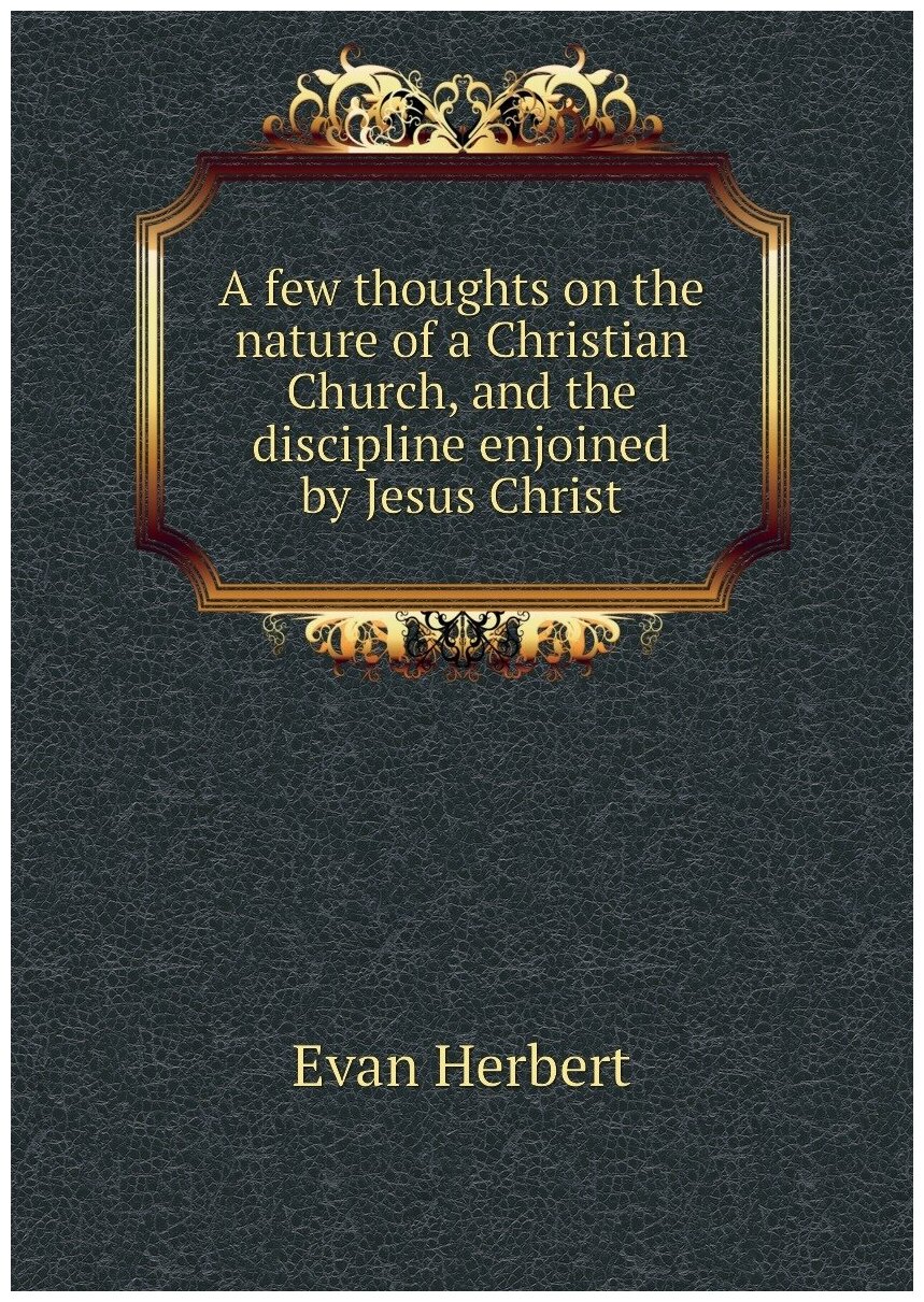 A few thoughts on the nature of a Christian Church, and the discipline enjoined by Jesus Christ