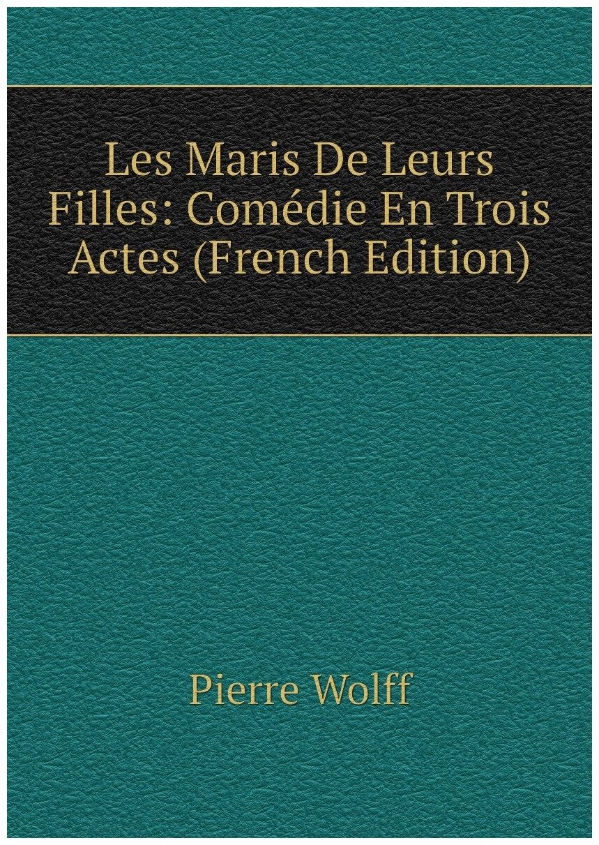 Les Maris De Leurs Filles: Comédie En Trois Actes (French Edition)