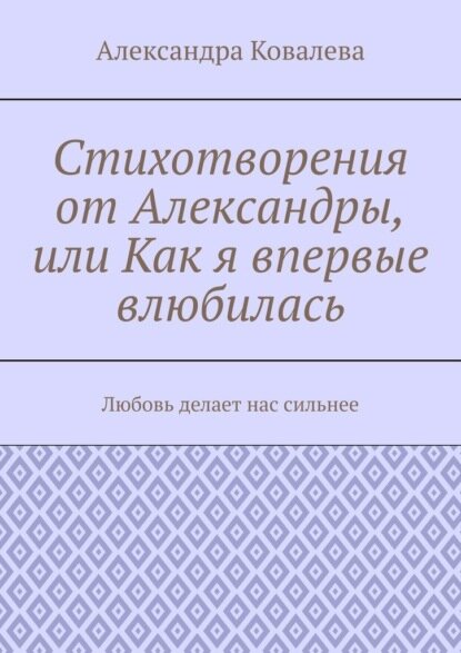 Стихотворения от Александры, или Как я впервые влюбилась. Любовь делает нас сильнее [Цифровая книга]