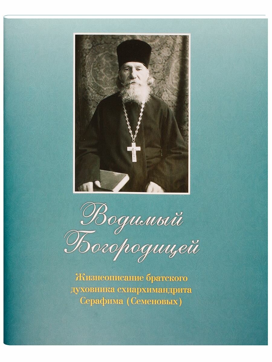 Водимый Богородицей. Жизнеописание Серафима (Семеновых)