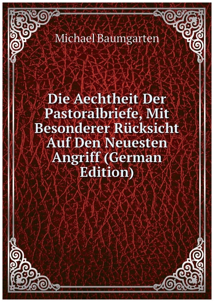 Die Aechtheit Der Pastoralbriefe, Mit Besonderer Rücksicht Auf Den Neuesten Angriff (German Edition)