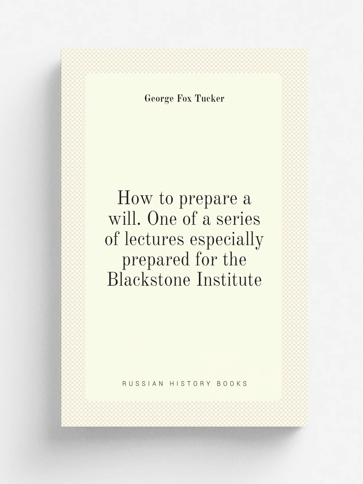 How to prepare a will. One of a series of lectures especially prepared for the Blackstone Institute