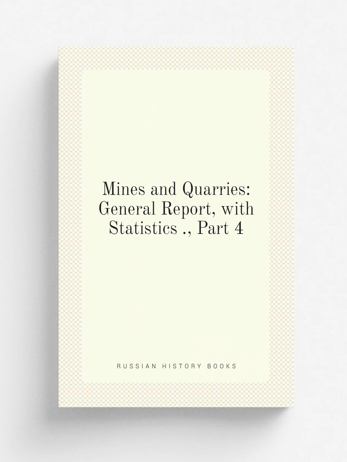 Mines and Quarries: General Report, with Statistics , Part 4
