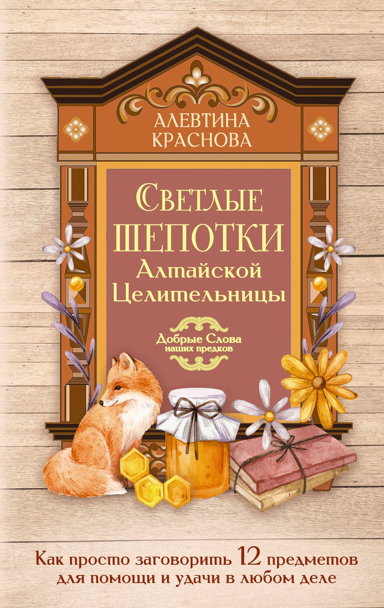 Книга "Светлые шепотки алтайской целительницы. Как просто заговорить 12 предметов для помощи и удачи в любом деле", автор Краснова А, издательство Астери