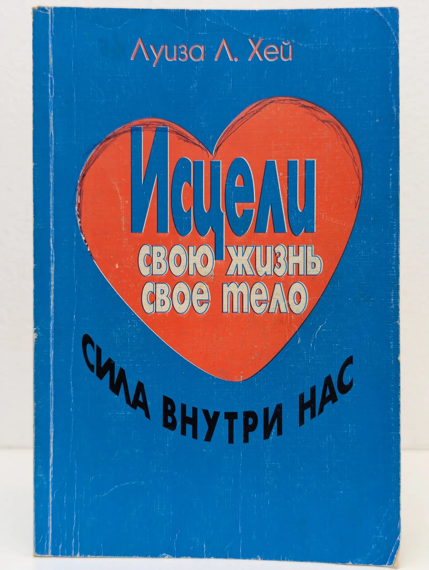 Исцели свою жизнь. Исцели свое тело. Сила внутри нас Хей Луиза Л. 1996