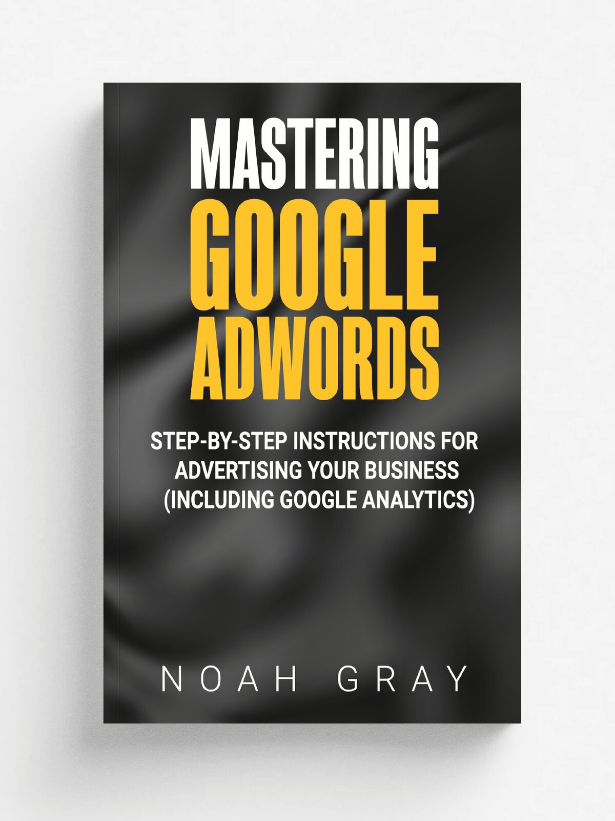 Mastering Google AdWords. Step-by-Step Instructions for Advertising Your Business (Including Google Analytics)