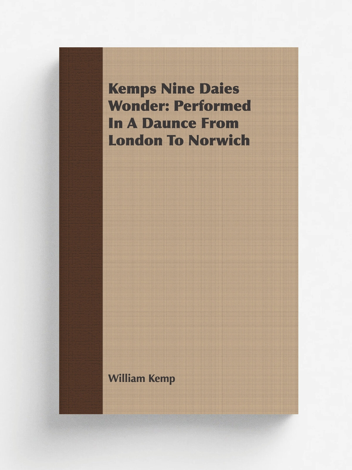 Kemps Nine Daies Wonder. Performed In A Daunce From London To Norwich