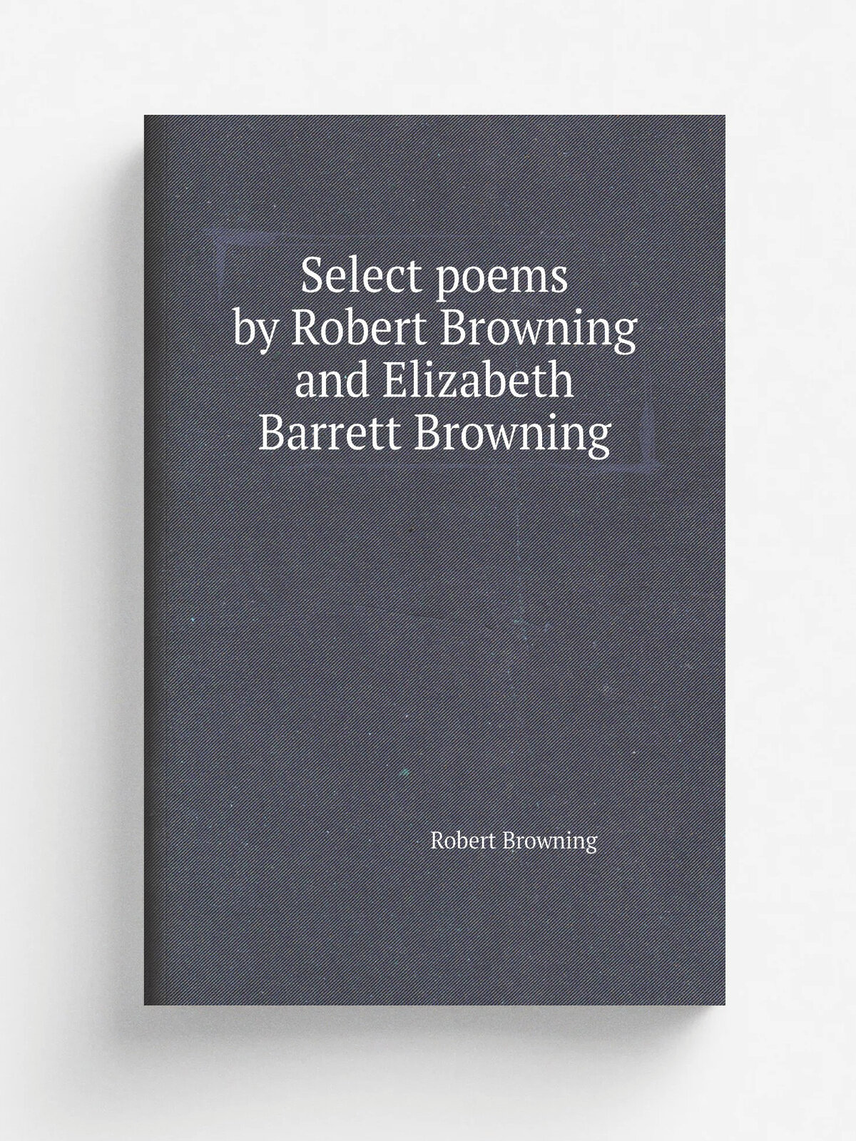 Select poems by Robert Browning and Elizabeth Barrett Browning