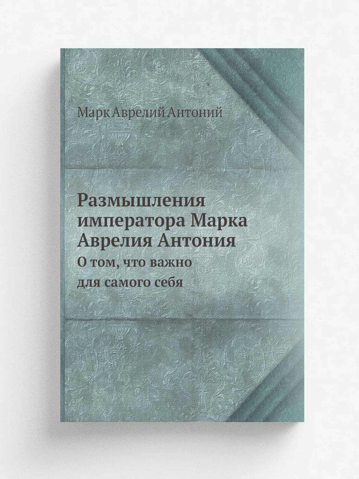 Размышления императора Марка Аврелия Антония. О том, что важно для самого себя