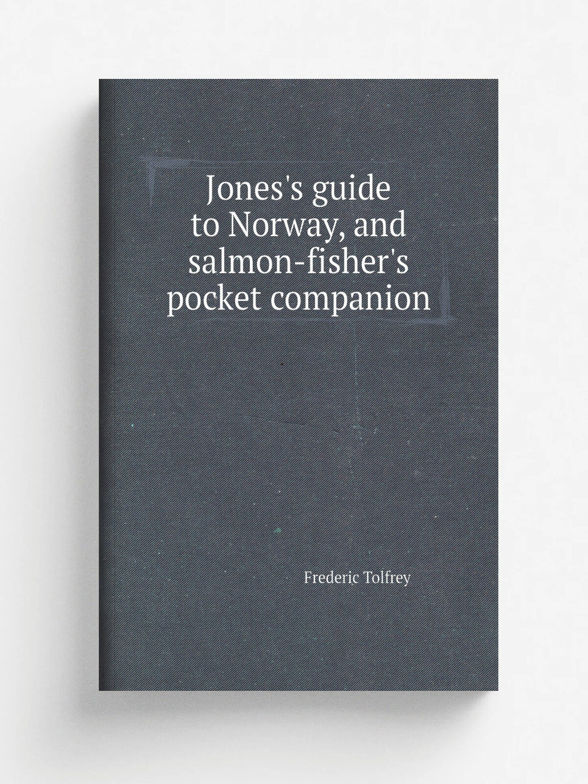 Jones's guide to Norway, and salmon-fisher's pocket companion