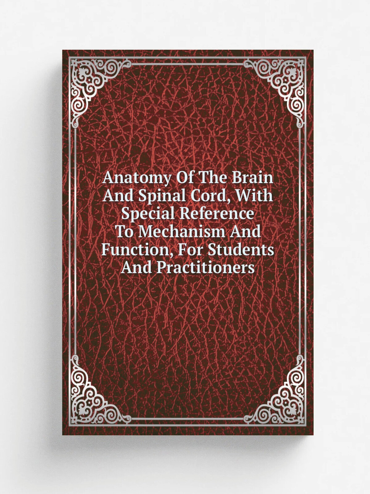 Anatomy Of The Brain And Spinal Cord, With Special Reference To Mechanism And Function, For Students And Practitioners