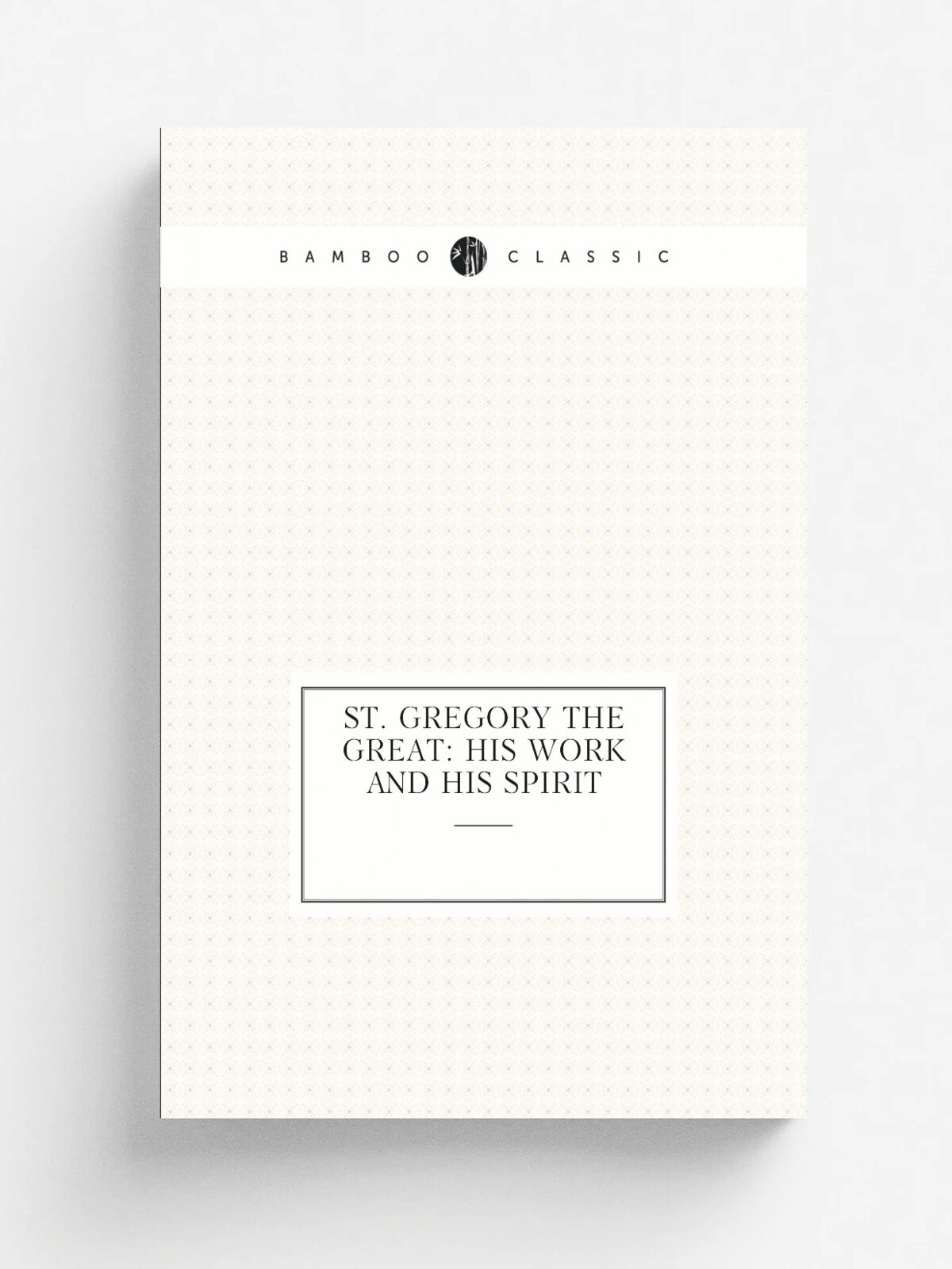 St. Gregory the Great: his work and his spirit