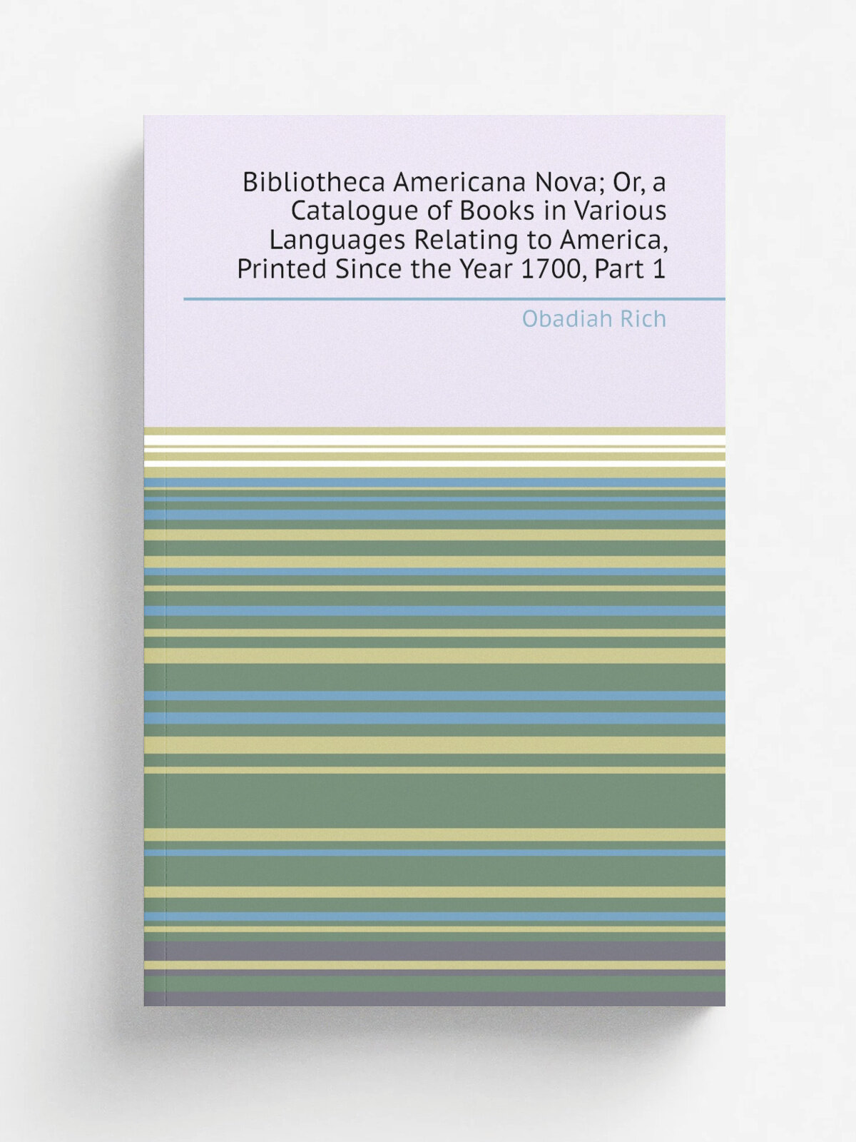 Bibliotheca Americana Nova; Or, a Catalogue of Books in Various Languages Relating to America, Printed Since the Year 1700, Part 1