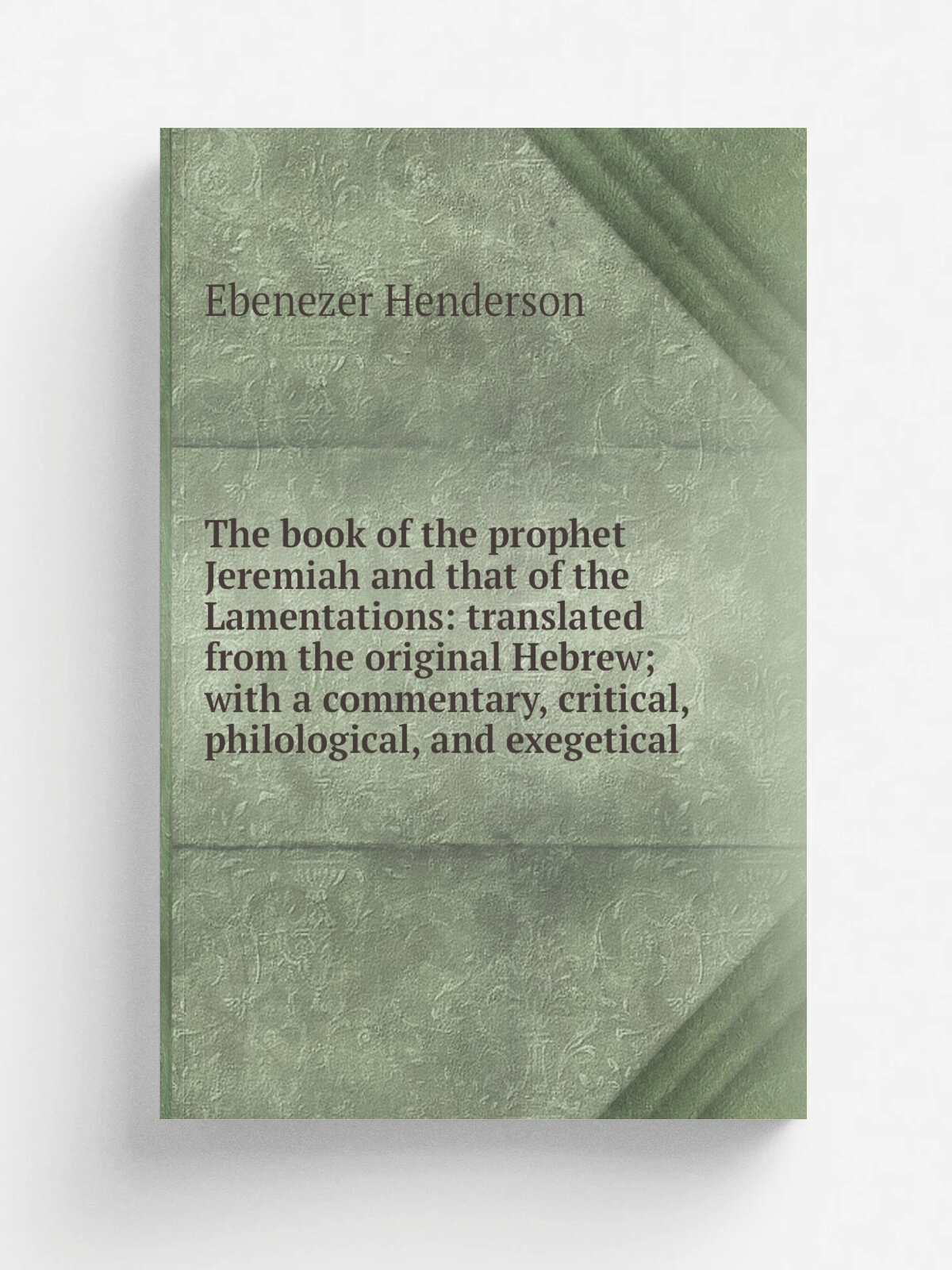 The book of the prophet Jeremiah and that of the Lamentations: translated from the original Hebrew; with a commentary, critical, philological, and ex…