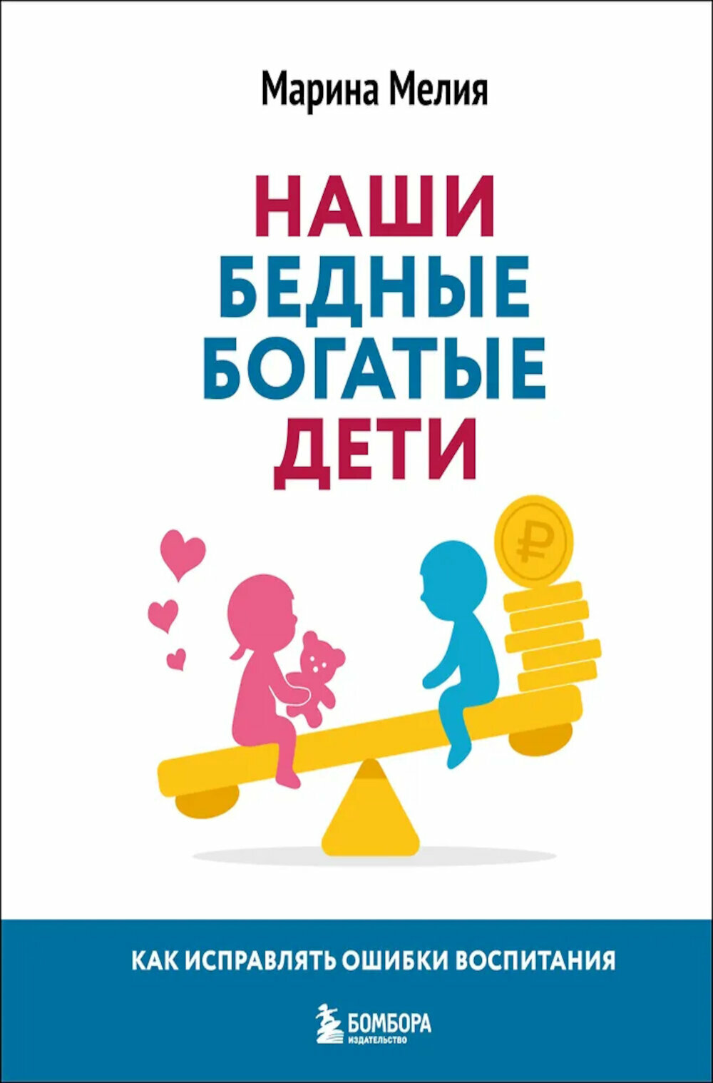 Наши бедные богатые дети. Как исправлять ошибки воспитания. 3-е изд, обнов. Мелия М.