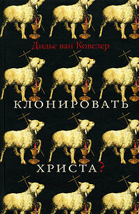 Клонировать Христа? (Ковелер Д. ван)