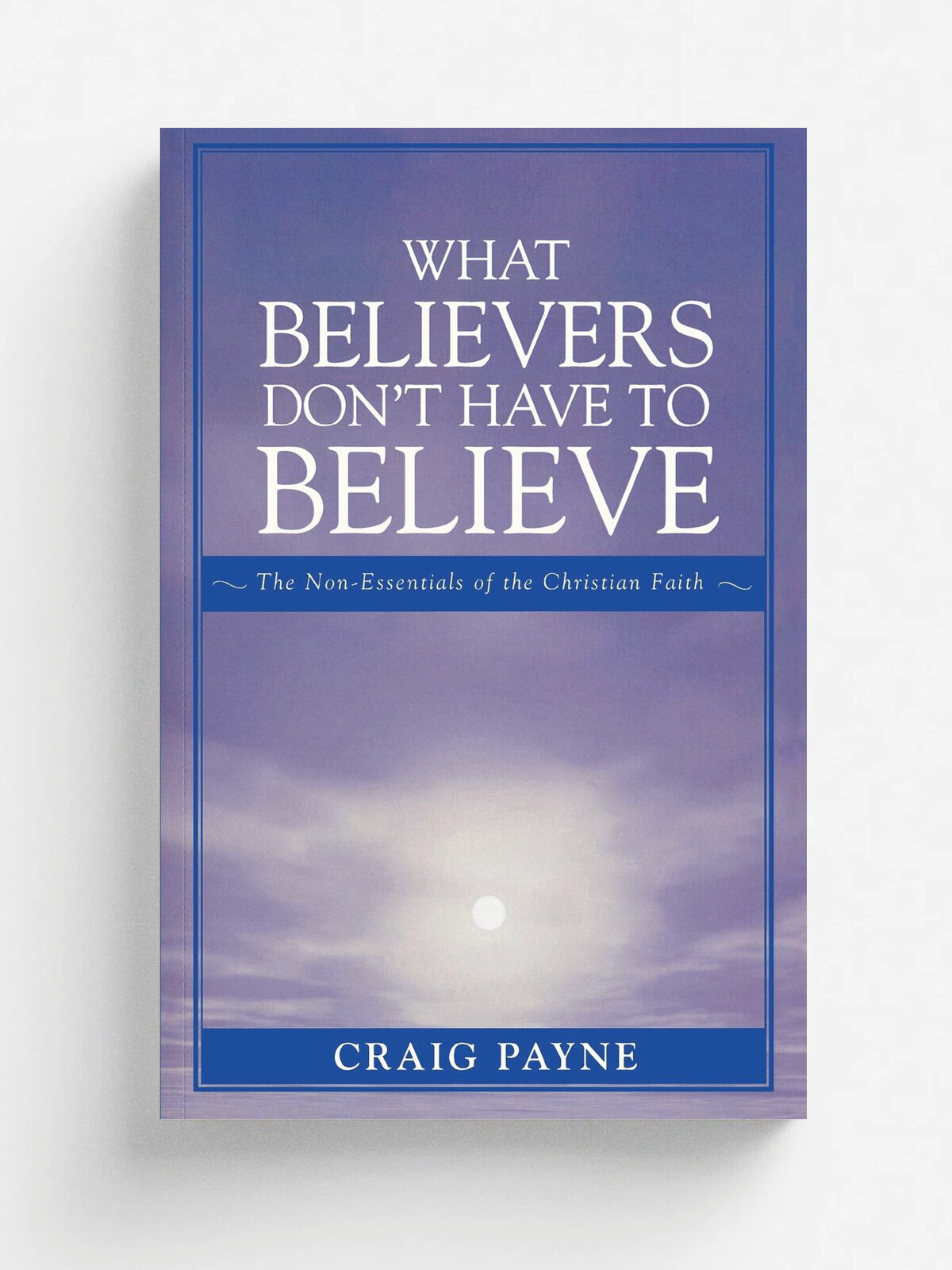 What Believers Don't Have to Believe. The Non-Essentials of the Christian Faith