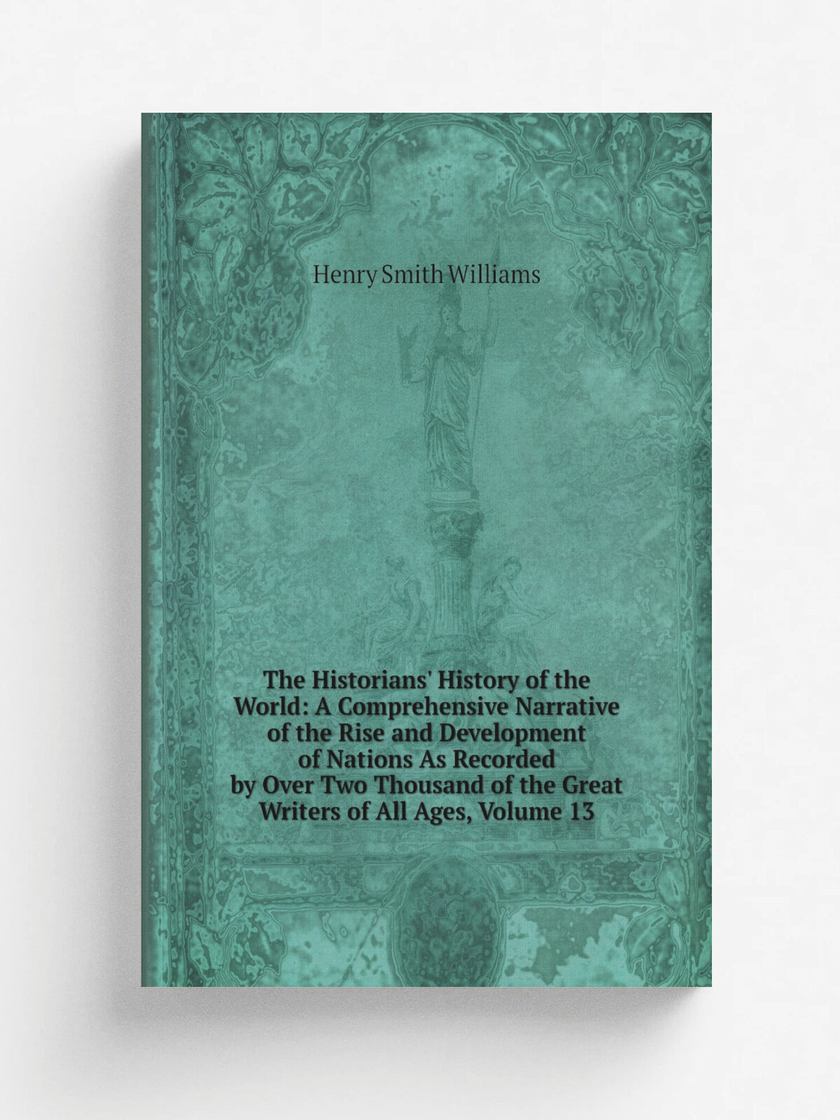 The Historians' History of the World: A Comprehensive Narrative of the Rise and Development of Nations As Recorded by Over Two Thousand of the Great …
