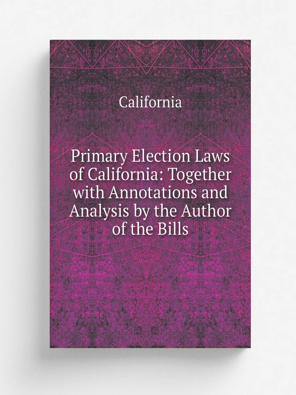 Primary Election Laws of California: Together with Annotations and Analysis by the Author of the Bills | California | Репринт