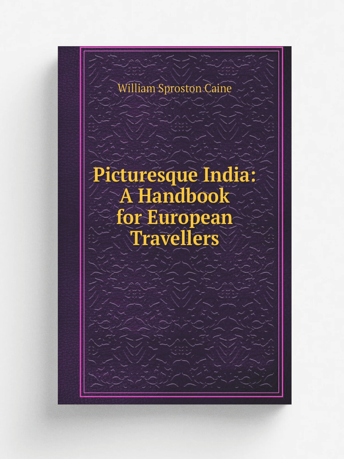 Picturesque India: A Handbook for European Travellers | William Sproston Caine | Репринт