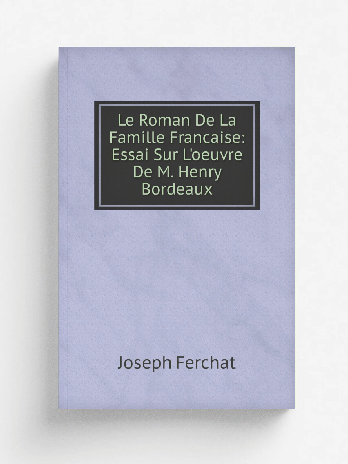 Le Roman De La Famille Francaise: Essai Sur L'oeuvre De M. Henry Bordeaux (French Edition)